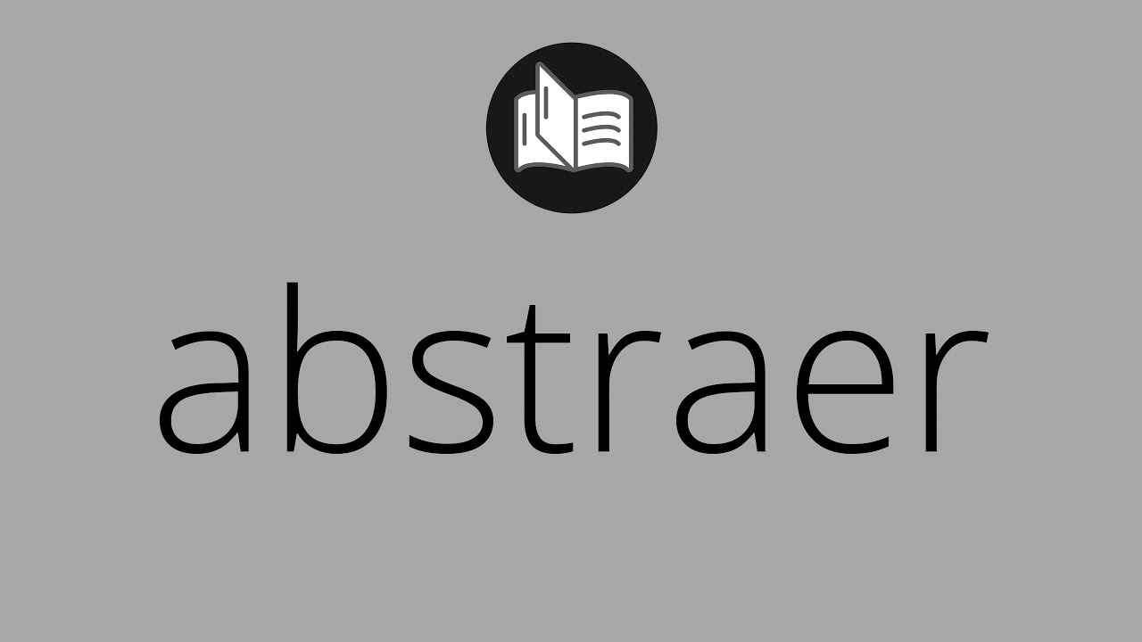 Que significa ABSTRAER • abstraer SIGNIFICADO • abstraer DEFINICIÓN ...
