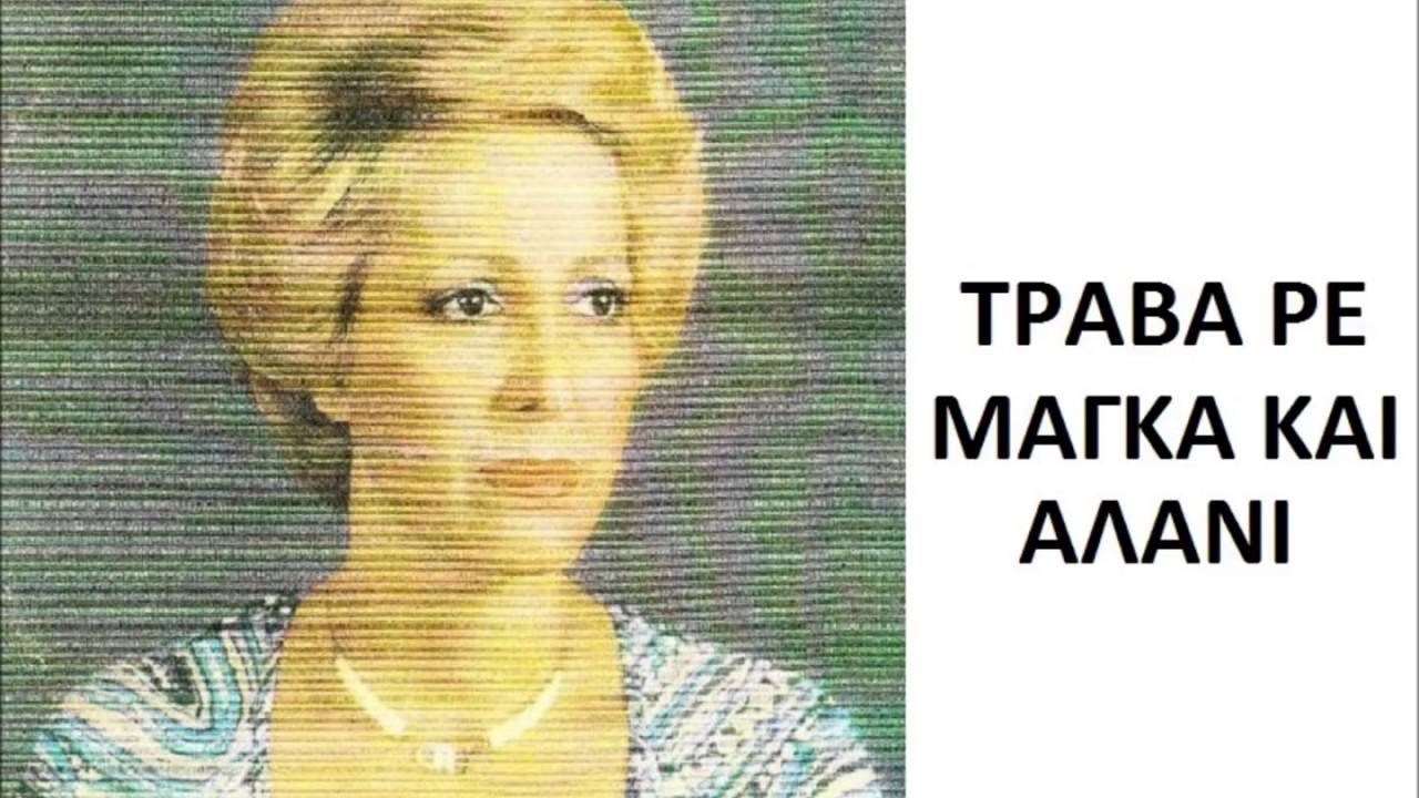 ΤΡΑΒΑ ΡΕ ΜΑΓΚΑ ΚΑΙ ΑΛΑΝΙ ΠΟΛΥ ΠΑΝΟΥ - YouTube