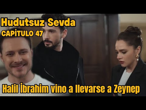 Hudutsuz Sevda (Amor ilimitado) Capitulo 47 -  Halil İbrahim vino a llevarse a Zeynep