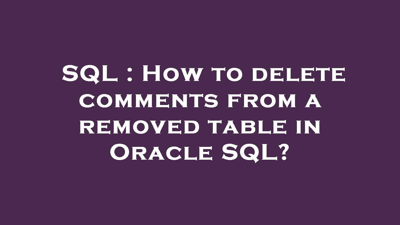Sql How To Delete Comments From A Removed Table In Oracle Sql Youtube 6372