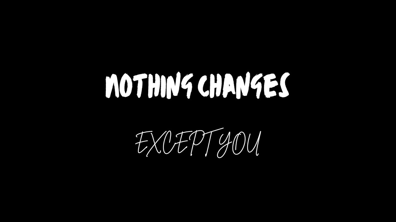 Nothing Changes Except You - YouTube