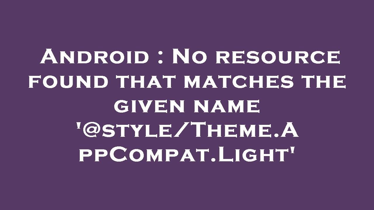Android No Resource Found That Matches The Given Name Style Theme Appcompat Light Youtube