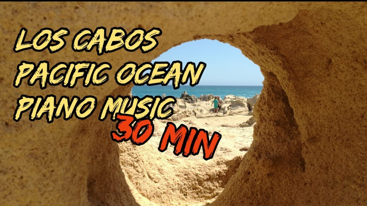 30 min Piano music relaxing / LOS CABOS / PACIFIC OCEAN / BAJA ...