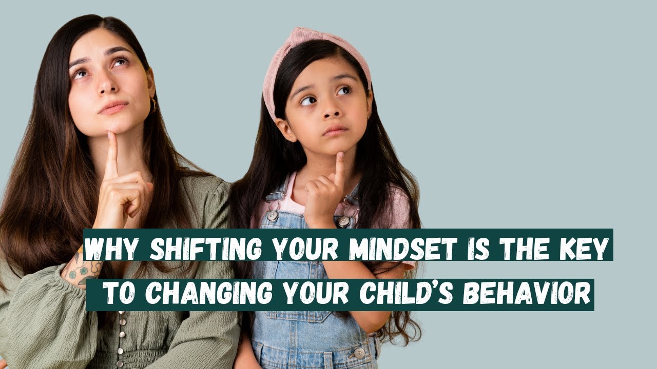 Why Shifting Your Mindset Is the Key to Changing Your Child’s Behaviors ...