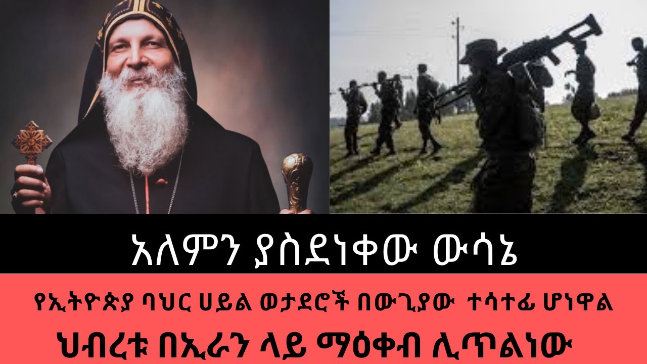 የኢትዮጵያ ባህር ሀይል ወታደሮች በአማራ ክልል ባለው ውጊያተሳተፊ ሆኗል#የኦርቶዶክስጳጳስጥቃቱን ላደረስ ግለሰብ ...