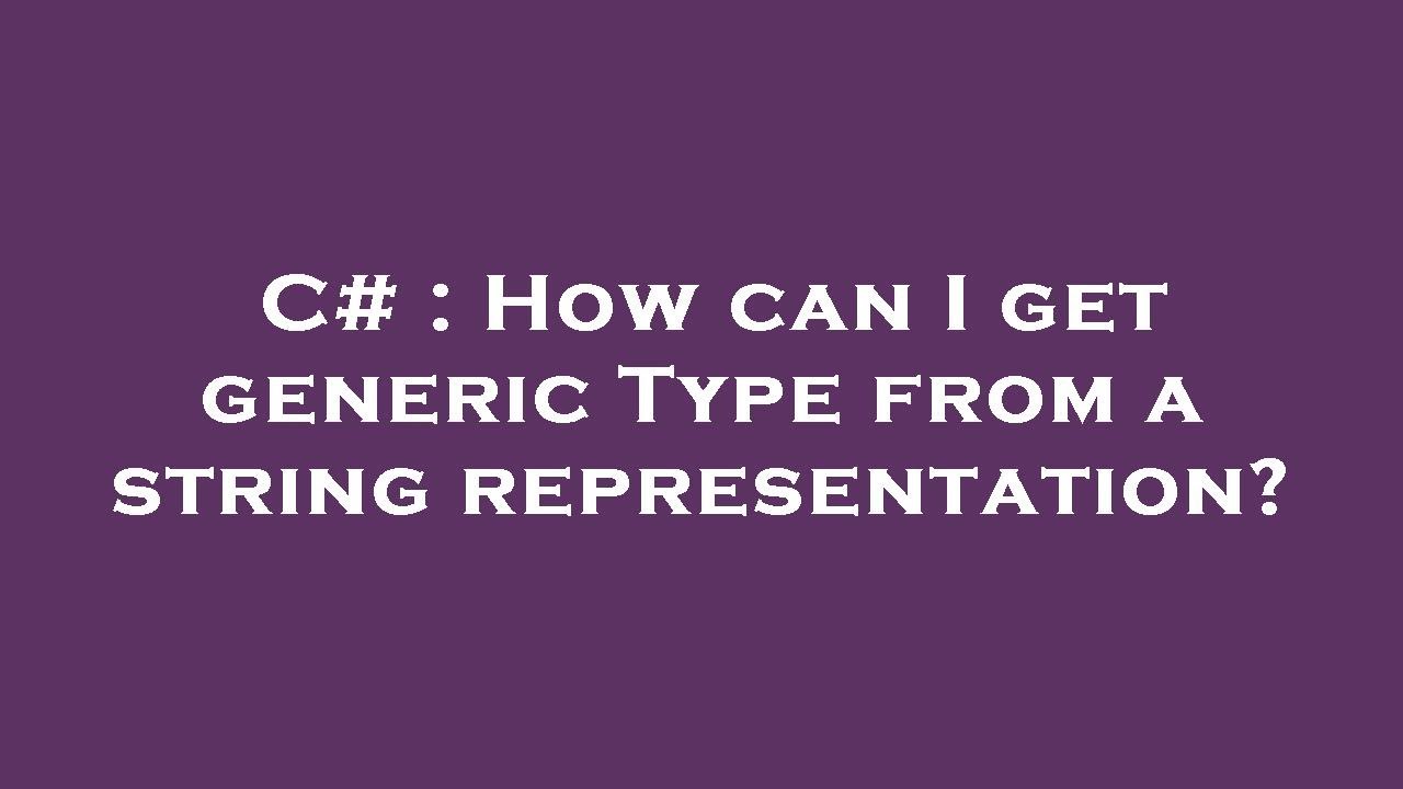 C How Can I Get Generic Type From A String Representation YouTube c-how-can-i-get-generic-type-from-a-string-representation-youtube