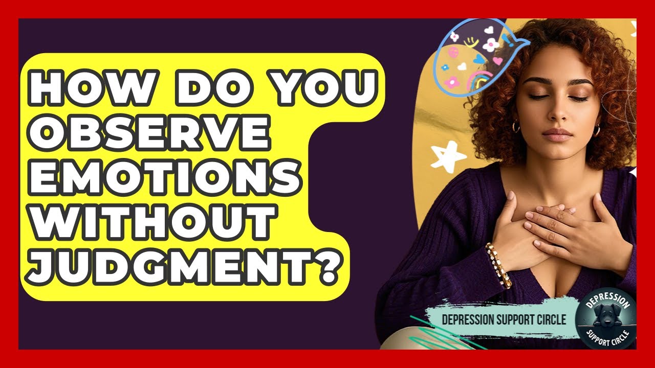 How Do You Observe Emotions Without Judgment? - Depression Support ...