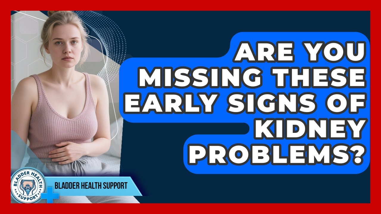 Are You Missing These Early Signs Of Kidney Problems? - Bladder Health ...