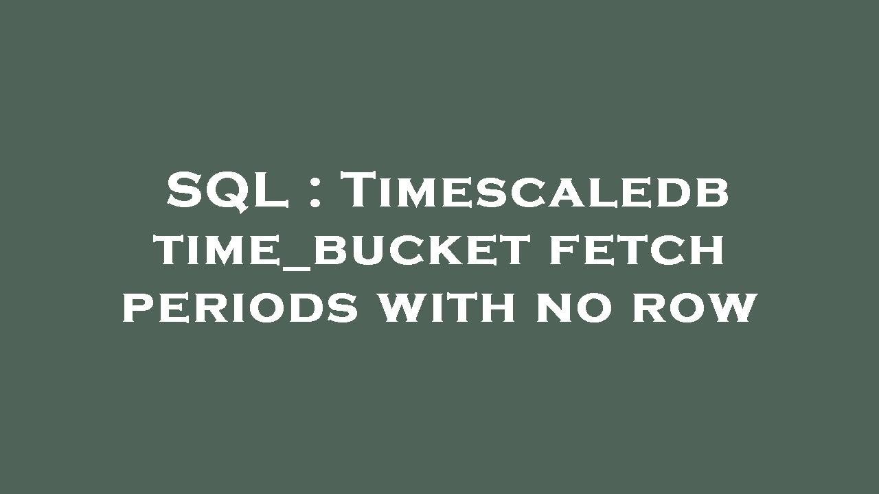 Sql Timescaledb Timebucket Fetch Periods With No Row Youtube 1646