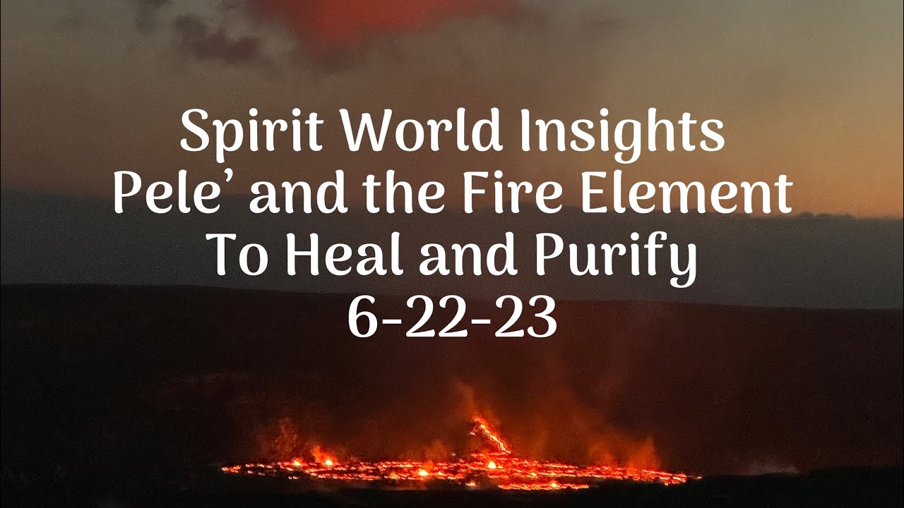 Spirit World Insights- Pele’ Encourages Us to Use the Elements for ...