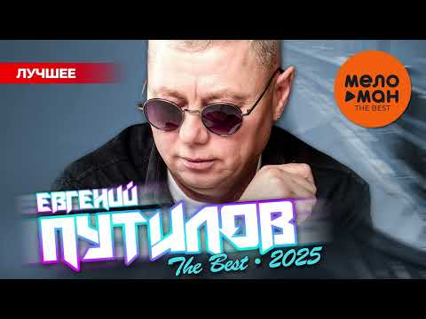 ЕВГЕНИЙ ПУТИЛОВ - THE BEST - НОВОЕ И ЛУЧШЕЕ 2025 @MELOMAN-THE-BEST-UMG