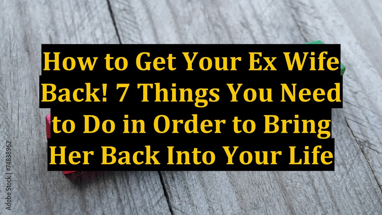 How to Get Your Ex Wife Back! 7 Things You Need to Do in Order to Bring ...