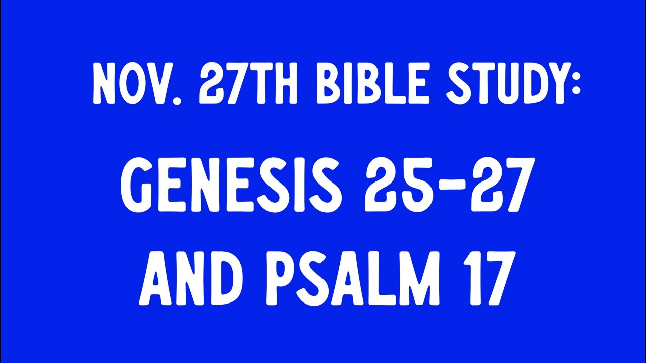 NOV. 27th Bible Study: GENESIS 25-27 and PSALM 17. - YouTube