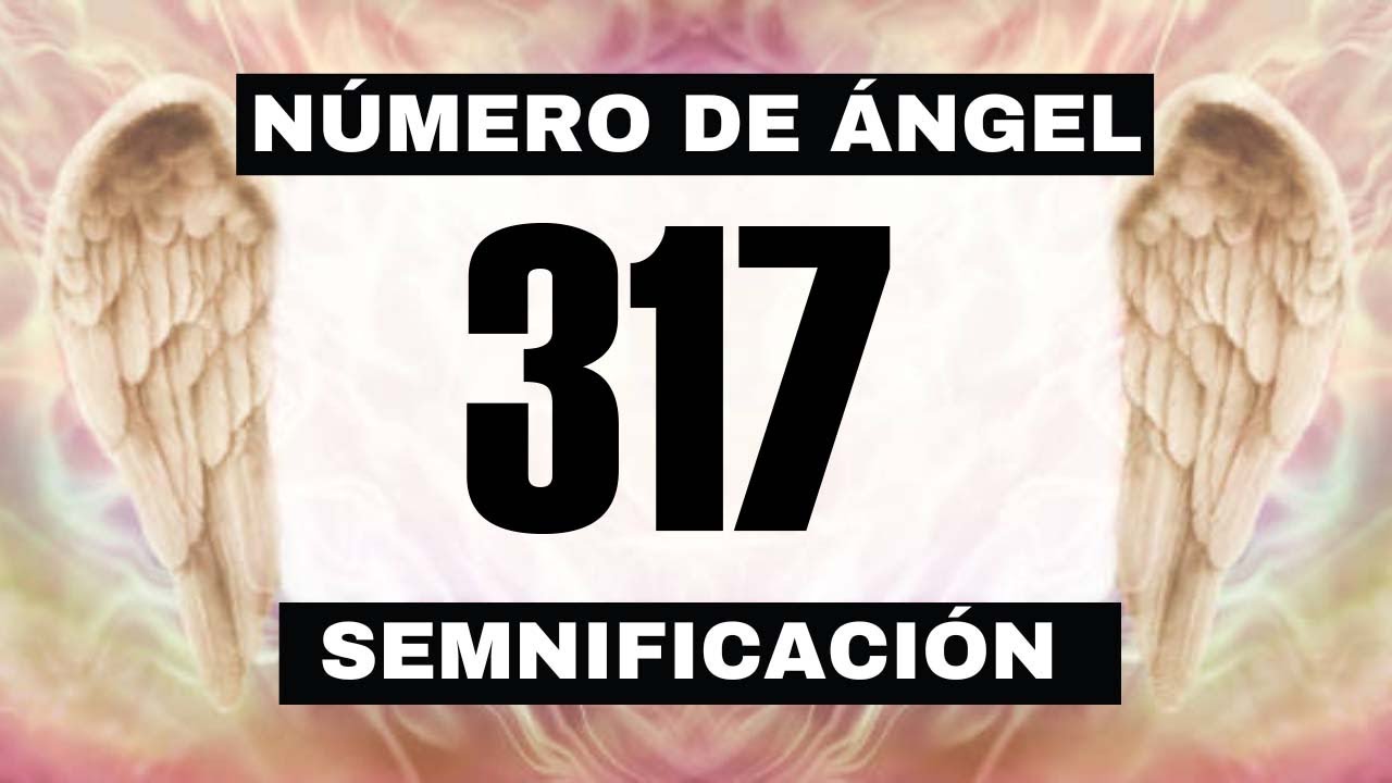 Por qué sigues viendo el número de ángel 317? El significado más ...