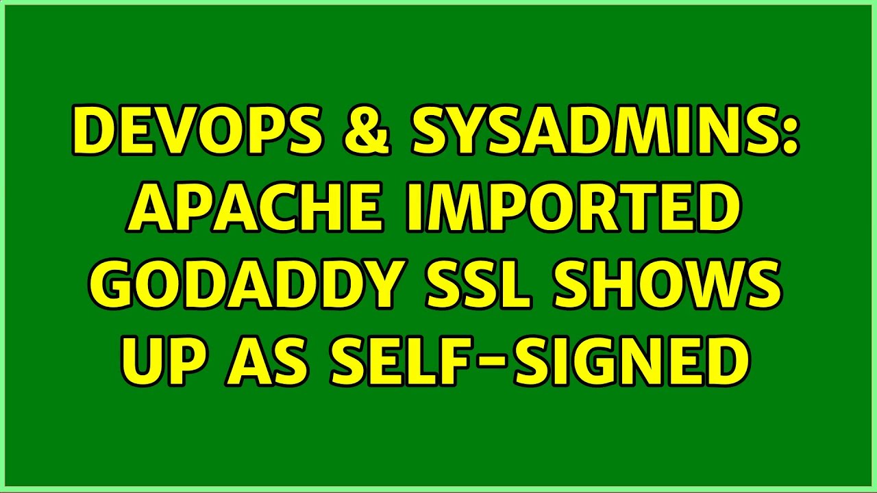 Devops And Sysadmins Apache Imported Godaddy Ssl Shows Up As Self Signed Youtube