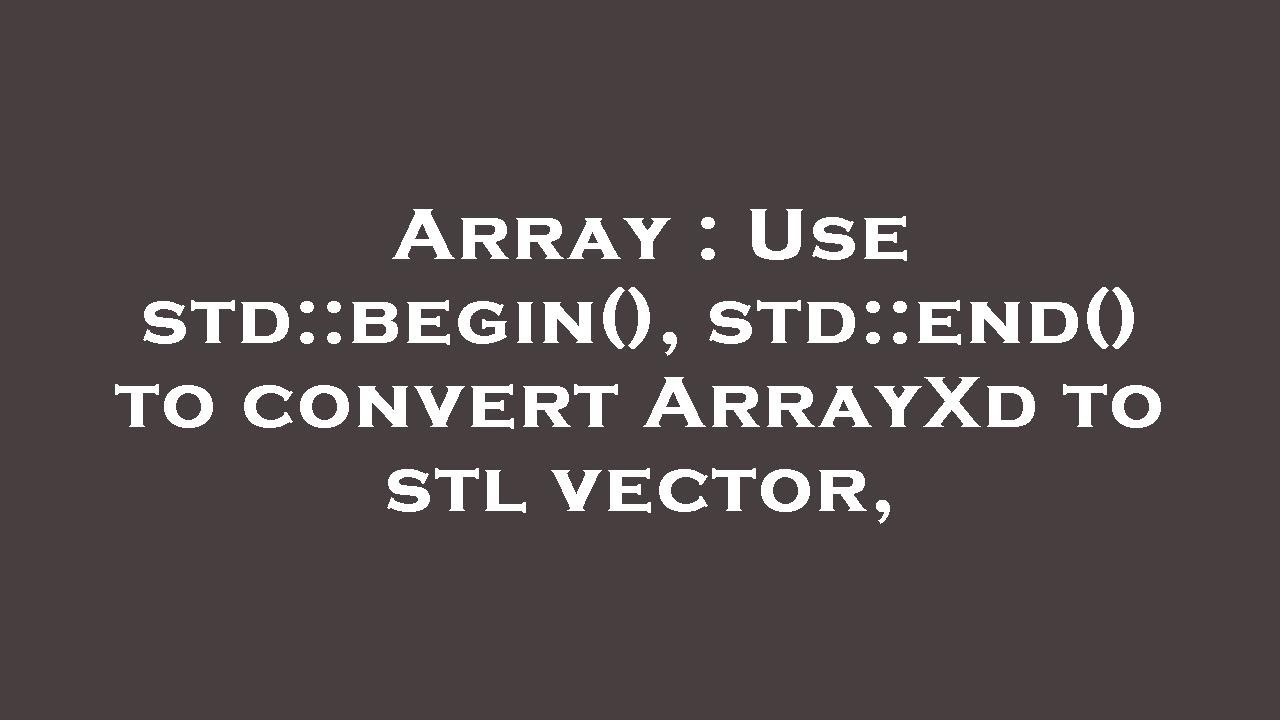 Array : Use std::begin(), std::end() to convert ArrayXd to stl vector, - YouTube