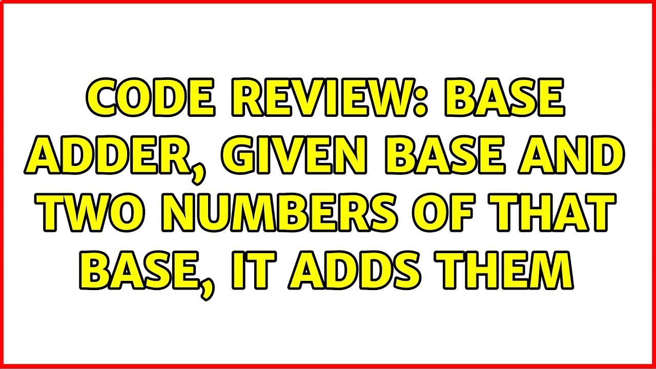 Code Review: Base adder, given base and two numbers of that base, it ...
