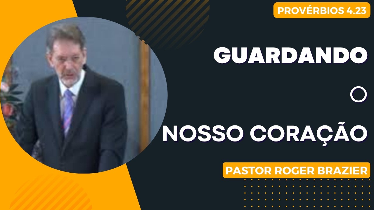 Guardando o Nosso Coração - Pastor Roger Brazier - YouTube