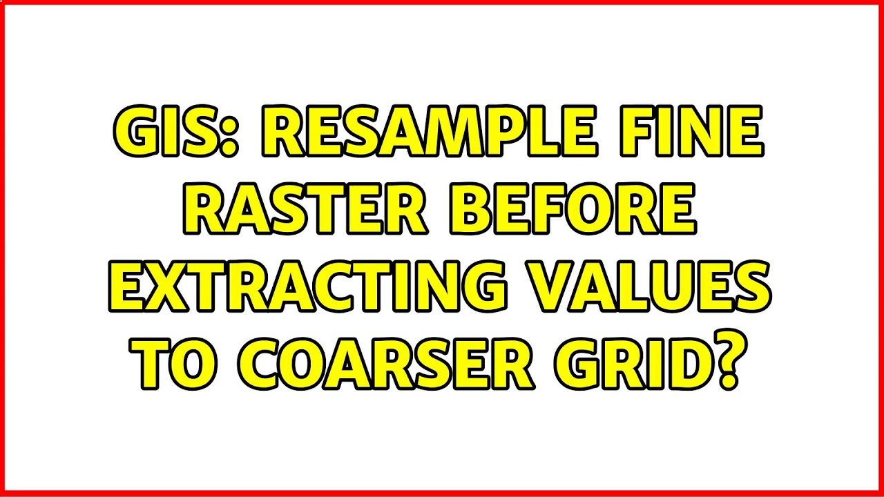 GIS: Resample fine raster before extracting values to coarser grid ...