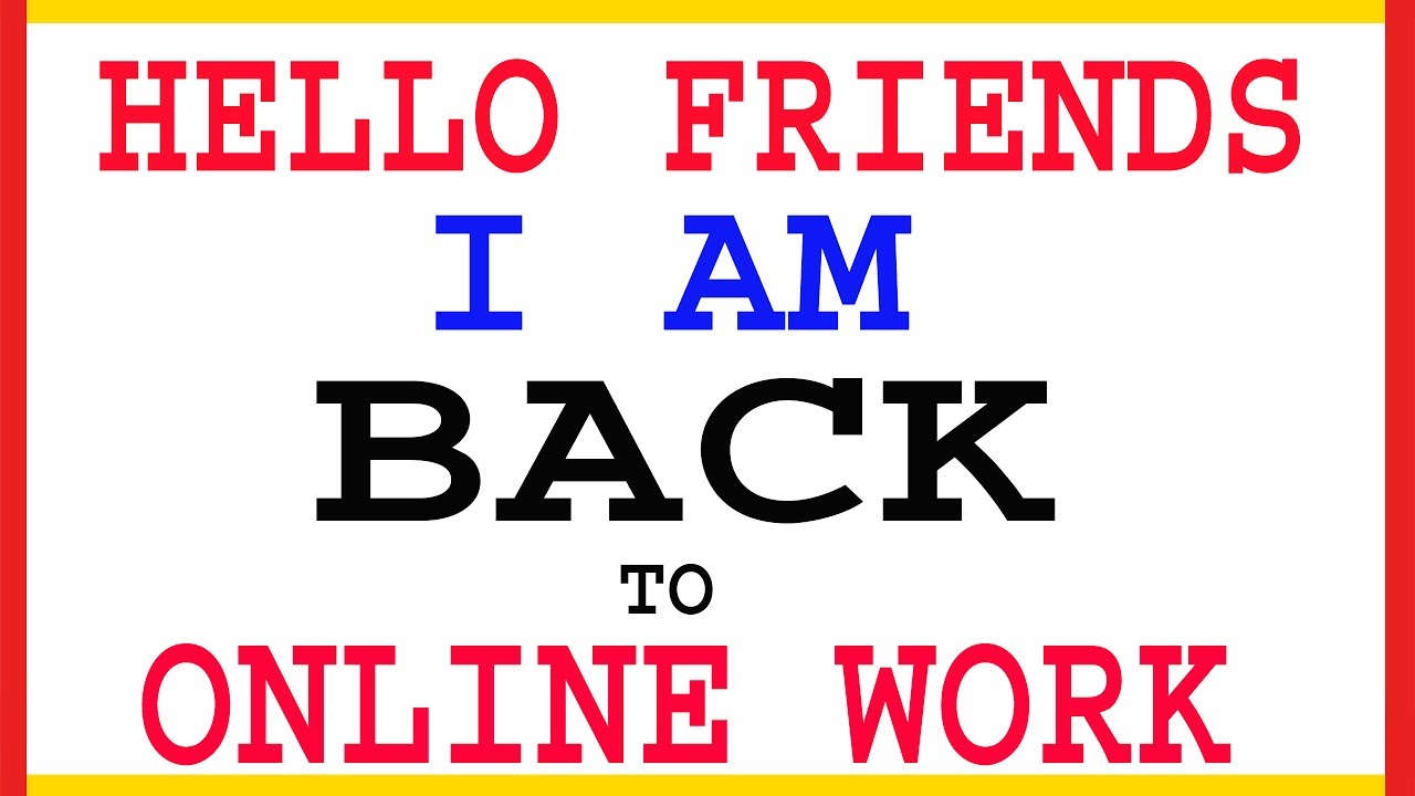 HELLO FRIENDS I AM BACK TO ONLINE WORK... - YouTube