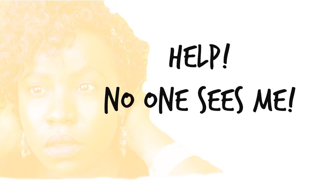 HELP NO ONE SEES ME: Are you feeling Invisible? - YouTube
