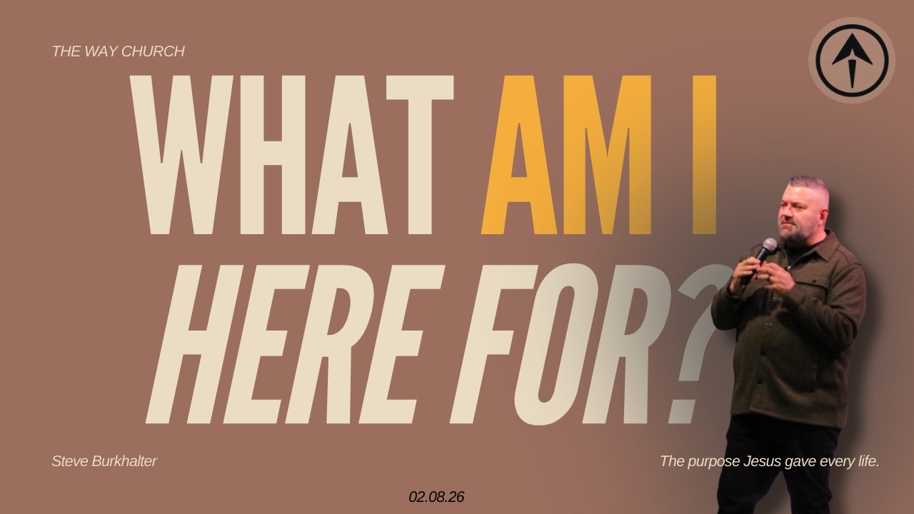 What Am I Here For? | Pastor Steve Burkhalter | The Way Church 2-8-2026 ...