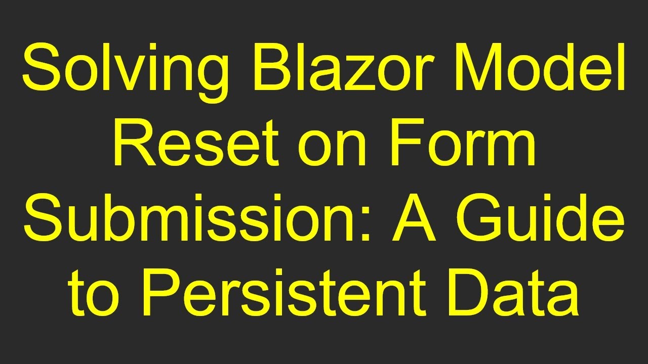 Solving Blazor Model Reset On Form Submission A Guide To Persistent Data Youtube