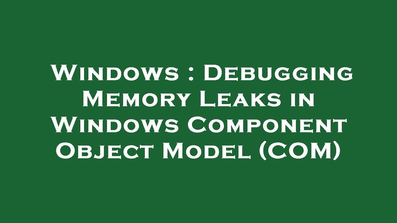 Windows : Debugging Memory Leaks in Windows Component Object Model (COM) - YouTube