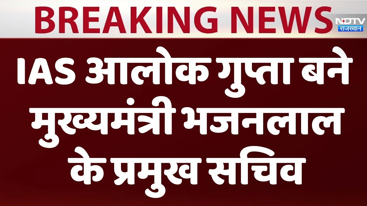 IAS Alok Gupta बने Chief Minister Bhajan Lal Sharma के प्रमुख Secretary ...