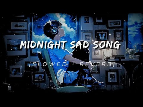 Midnight Sad 💔Songs | Slowed & Reverb | Sad Songs | Heart Touching ...