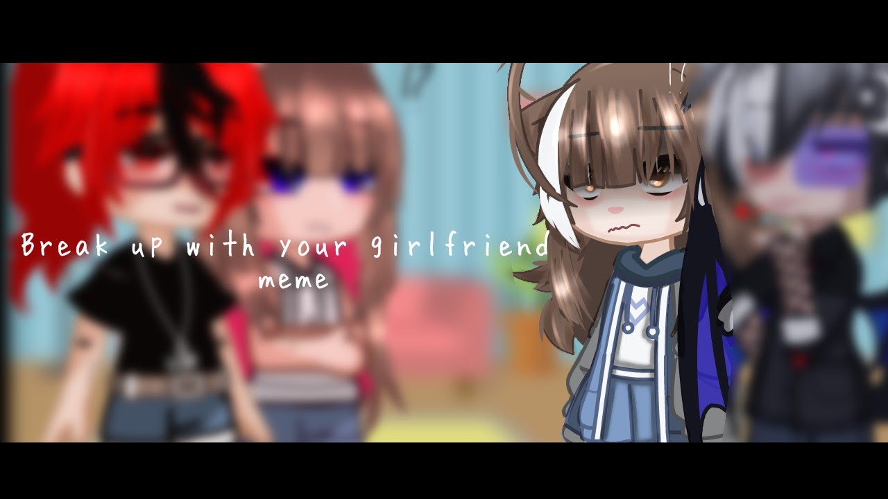 Break up with your girlfriend |• [Gacha club] {meme} - YouTube