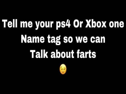Tell me your ps4 Or Xbox one name tag so can Talk about farts