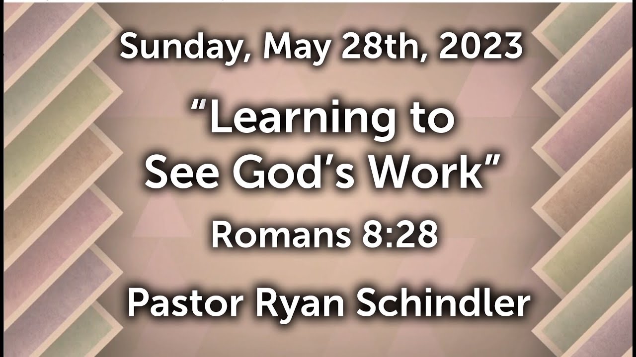 2023 05 28 Ryan Schindler "Learning to See God's Work" Romans 8:28 ...