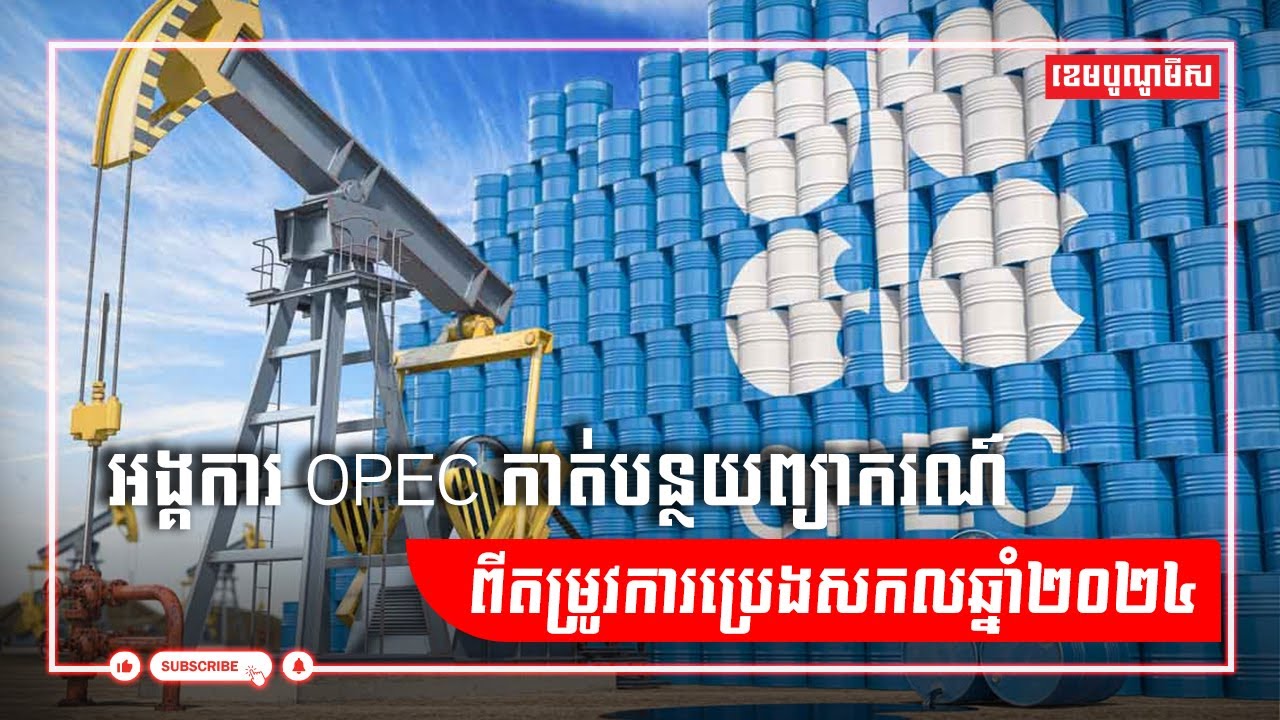 អង្គការ OPEC កាត់បន្ថយព្យាករណ៍ពីតម្រូវការប្រេងសកលឆ្នាំ២០២៤ - YouTube