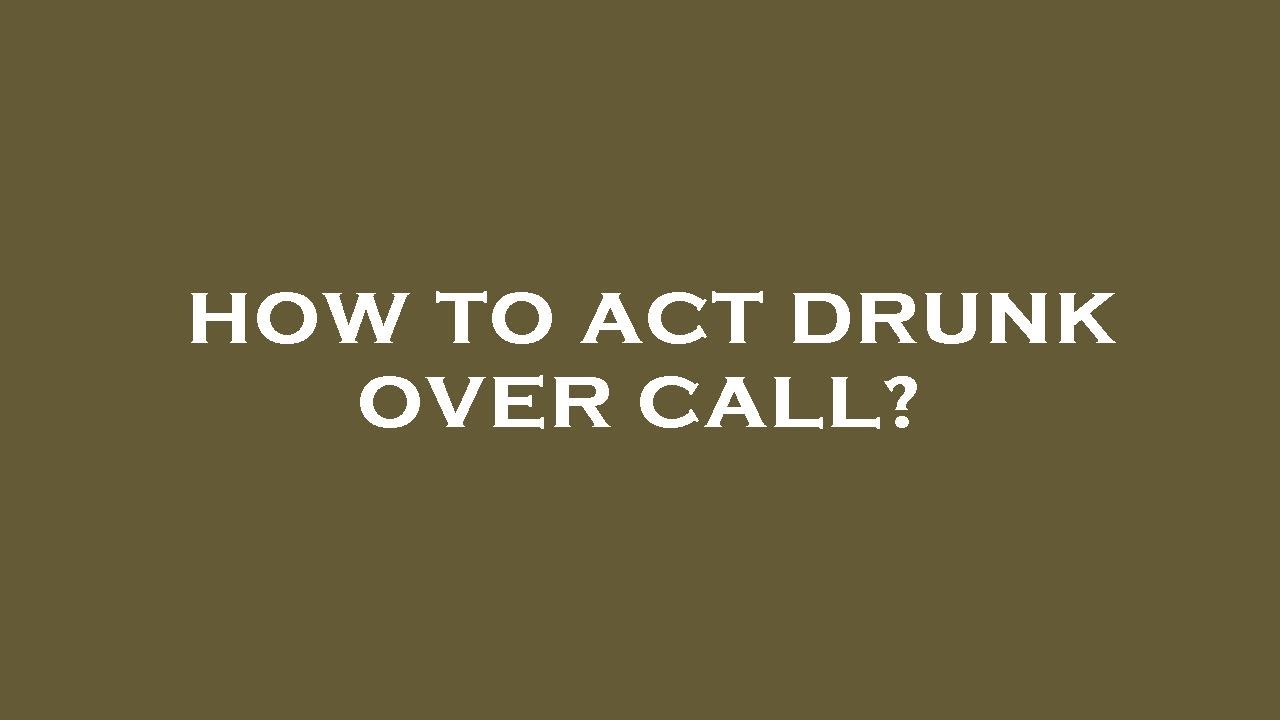 How to act drunk over call? - YouTube