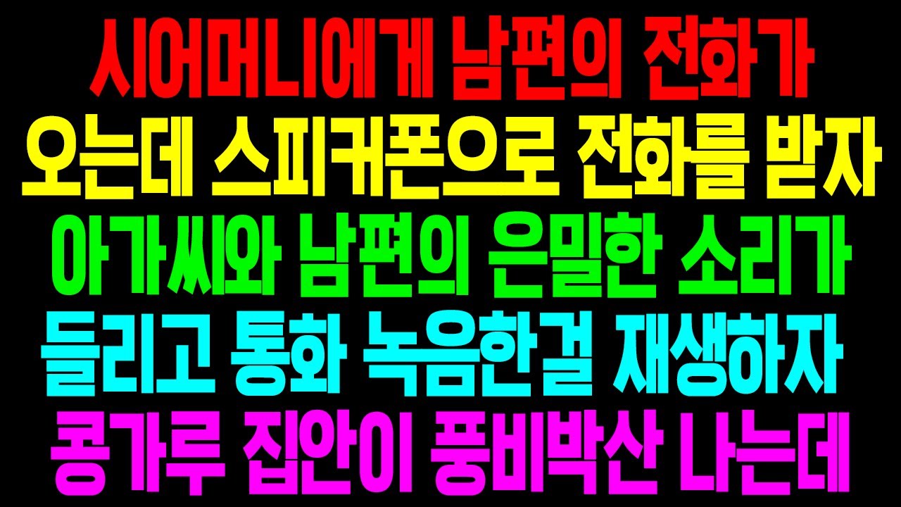 실화 사연 시어머니에게 남편의 전화가 오는데 스피커폰으로 전화를 받자 아가씨와 남편의 들리고 통화 녹음한 걸 재생하자 콩가루