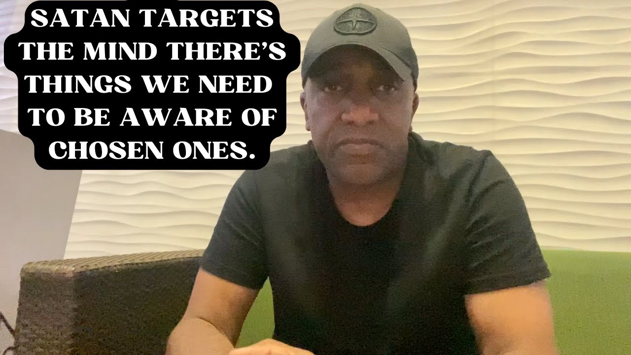 Satan targets the mind. There's things we need to be aware of Chosen ...