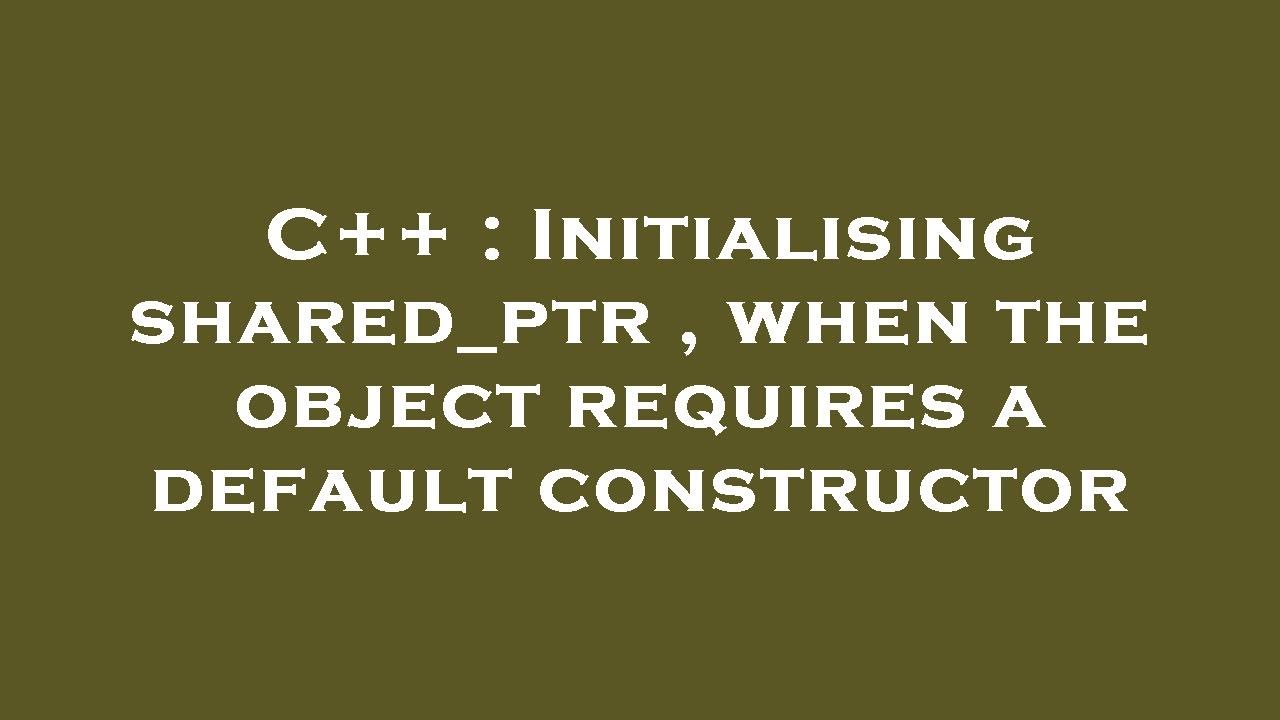 C Initialising Shared Ptr When The Object Requires A Default Constructor Youtube