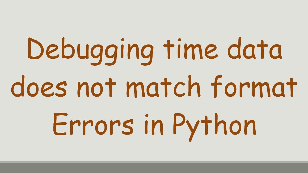 Debugging Time Data Does Not Match Format Errors In Python Youtube