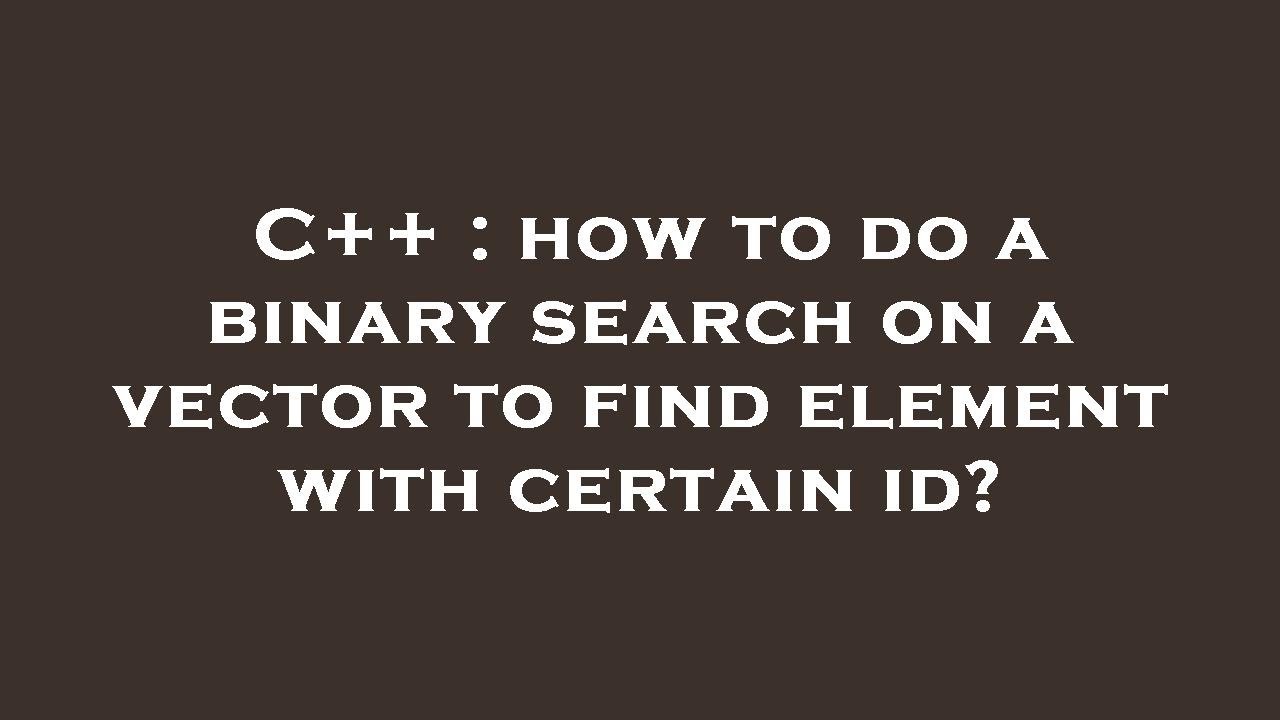 C++ : how to do a binary search on a vector to find element with ...