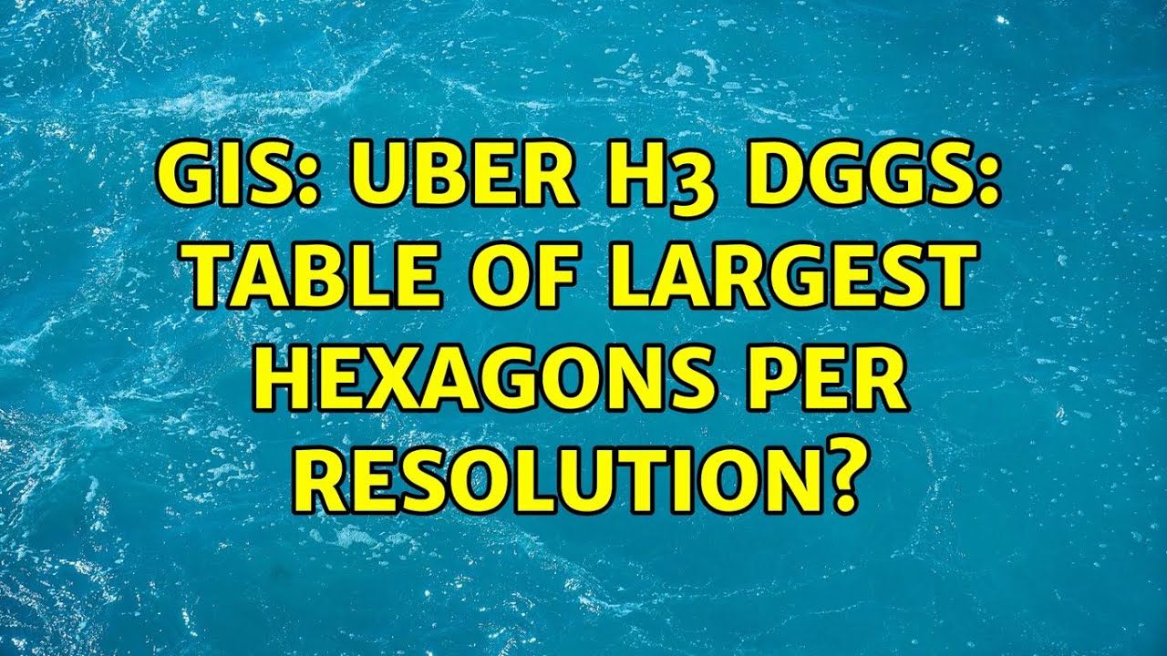 GIS: Uber H3 DGGS: Table of largest hexagons per resolution? - YouTube