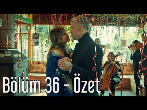 İstanbullu Gelin 36. Bölüm - Özet