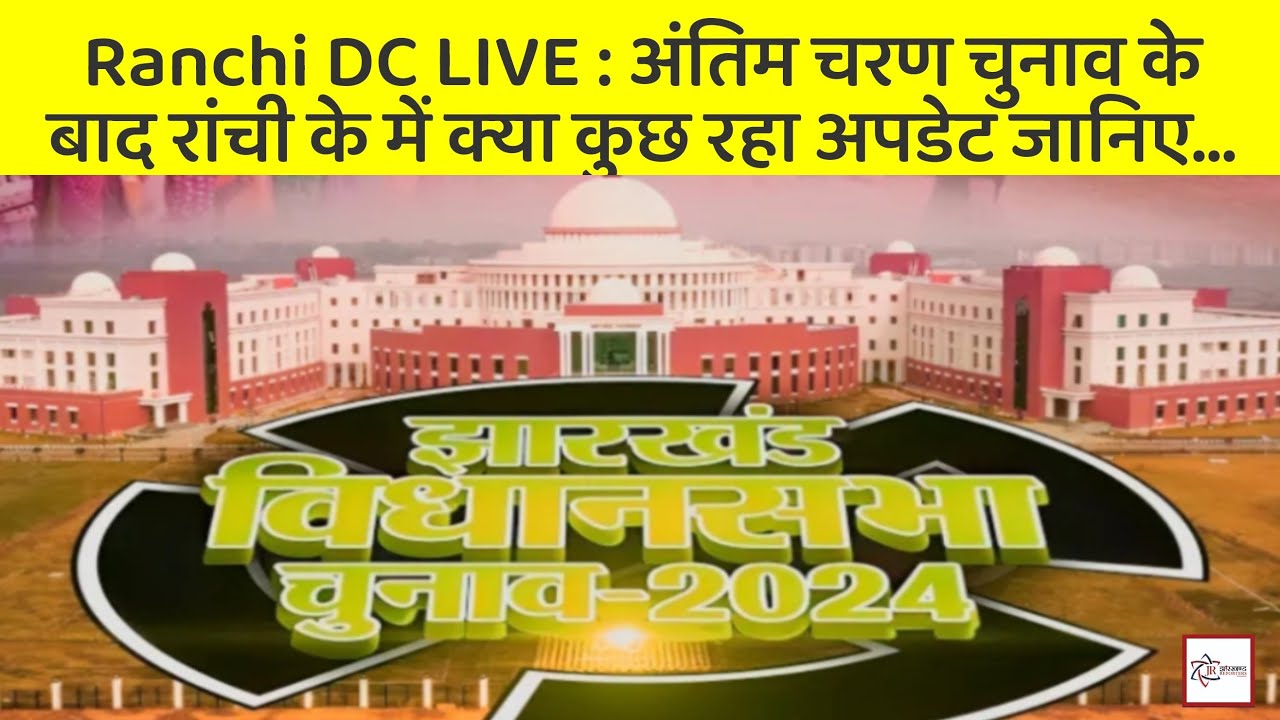Ranchi DC LIVE : अंतिम चरण चुनाव के बाद रांची के में क्या कुछ रहा अपडेट ...