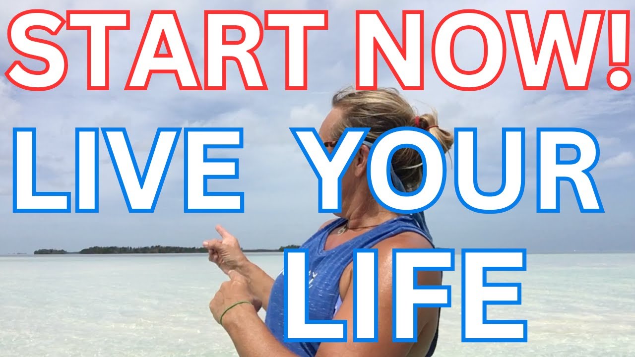 Start Now! Live Your Life. Create the Life You Want. - YouTube