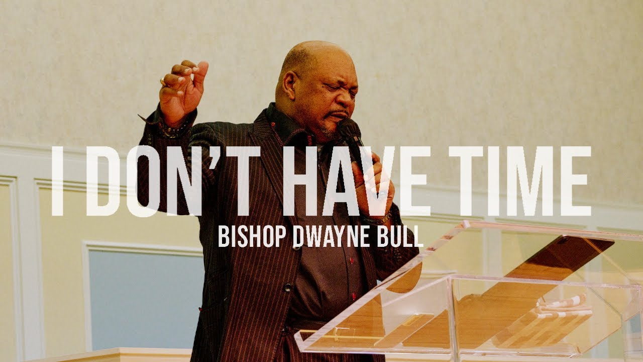 I Don't Have Time | Bishop Dwayne L. Bull | Powerhouse Ministries - YouTube
