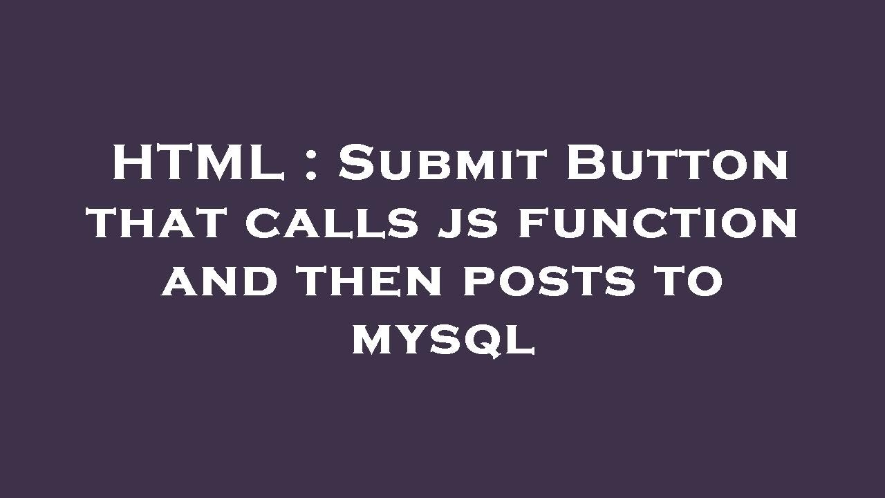 Html Submit Button That Calls Js Function And Then Posts To Mysql 1210