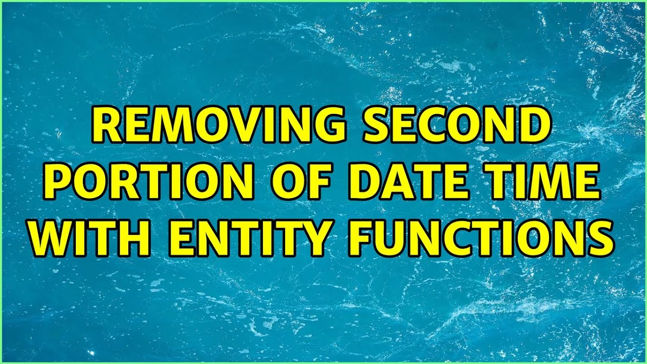 removing second portion of date time with Entity Functions (2 Solutions ...