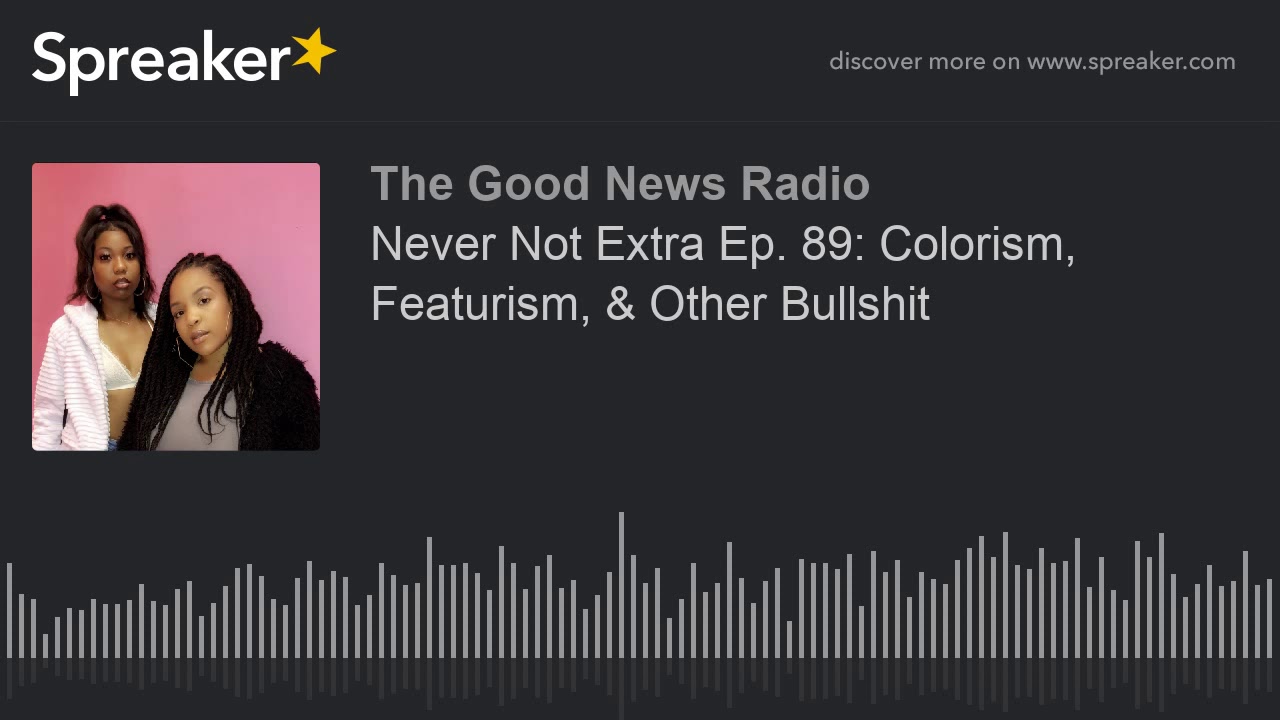 Never Not Extra Ep. 89: Colorism, Featurism, & Other Bullshit - YouTube
