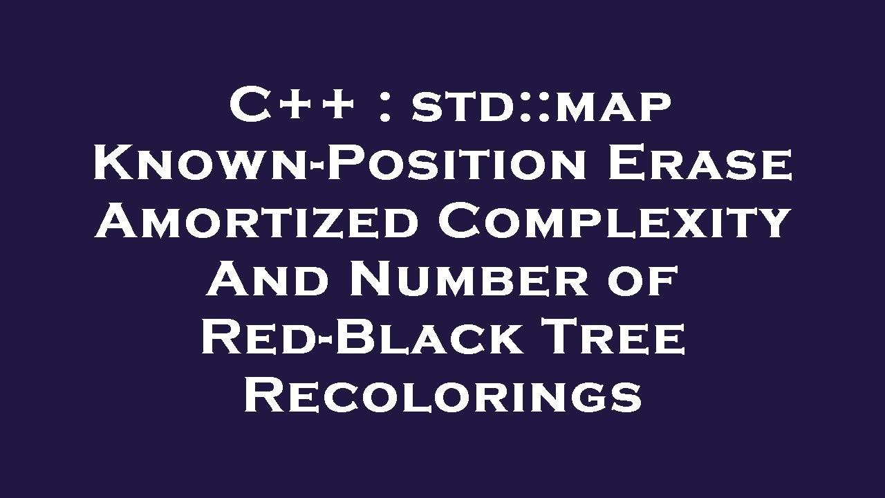 C++ : std::map Known-Position Erase Amortized Complexity And Number of Red-Black Tree ...
