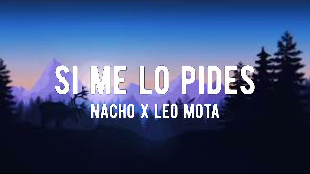 Nacho, Leo Mota - Si Me Lo Pides(Letra) - YouTube Music